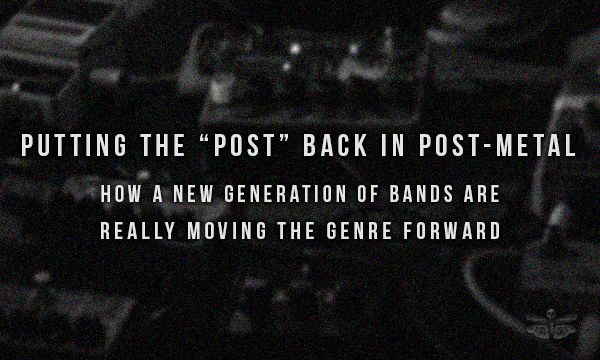 Putting the “Post” Back In Post-Metal: How A New Generation Of Bands ...