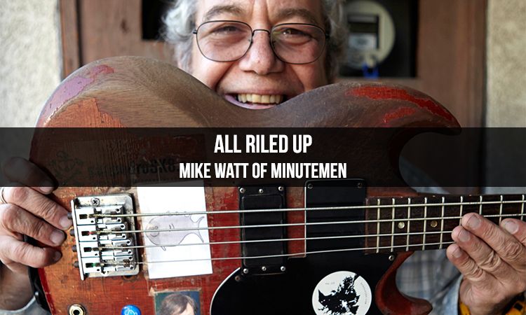 Always Riled Up: The Knowing is in the Doing – Mike Watt: An Interview ...