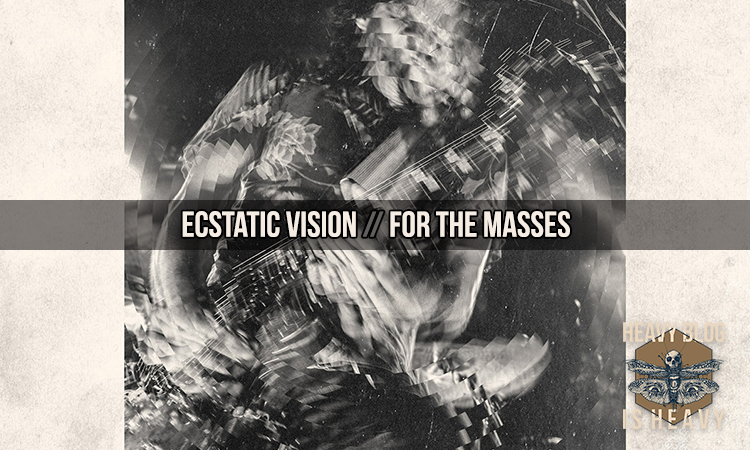 Ecstatic Vision – For the Masses – Heavy Blog Is Heavy | Heavy Blog is ...